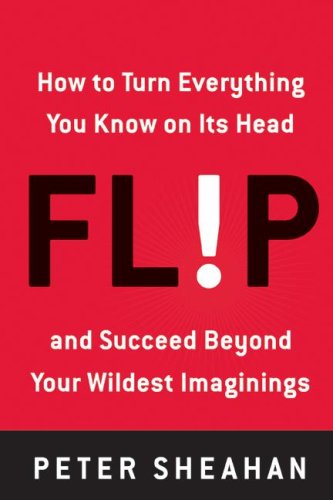 Flip: How to Turn Everything You Know on Its Head--and Succeed Beyond ...
