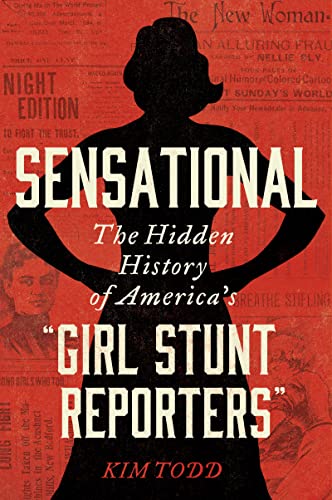 Sensational: The Hidden History of America's “Girl Stunt Reporters” by ...