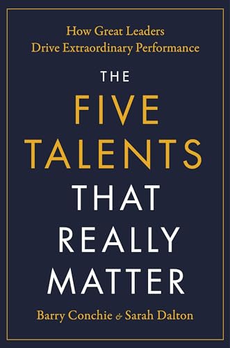 The Five Talents That Really Matter: How Great Leaders Drive ...