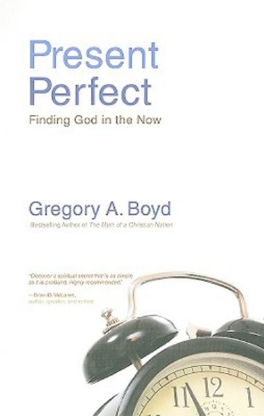 Present Perfect - Finding God in the Now by Gregory A. Boyd - Book Outlet