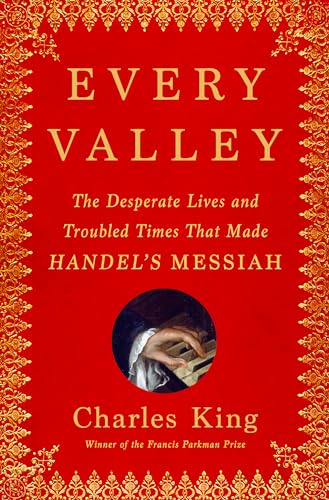 Every Valley: The Desperate Lives and Troubled Times That Made Handel's ...