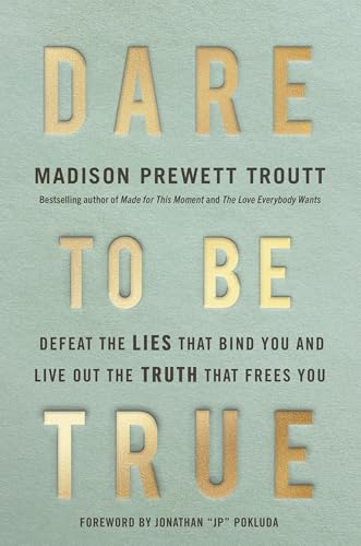 Dare to Be True: Defeat the Lies That Bind You and Live Out the Truth ...