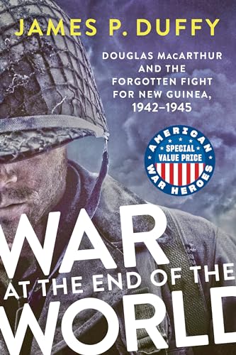 War at the End of the World: Douglas MacArthur and the Forgotten Fight for New Guinea, 1942-1945 ...
