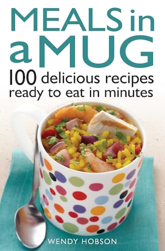 Meals in a Mug: 100 Delicious Recipes Ready to Eat in Minutes by Wendy ...