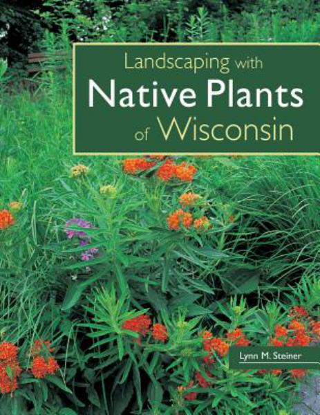 Landscaping with Native Plants of Wisconsin by Lynn M. (Pht) Steiner ...