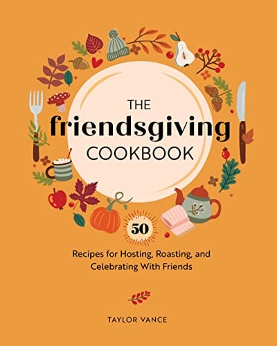 The Friendsgiving Cookbook: 50 Recipes for Hosting, Roasting, and ...