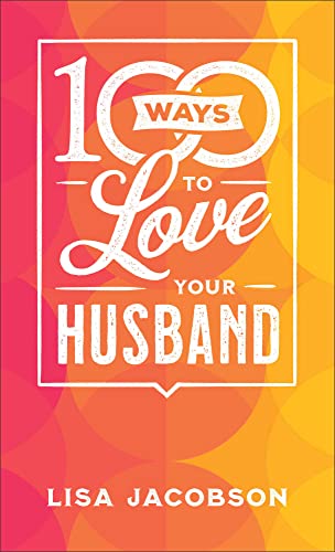 100 Ways to Love Your Husband: The Simple, Powerful Path to a Loving ...
