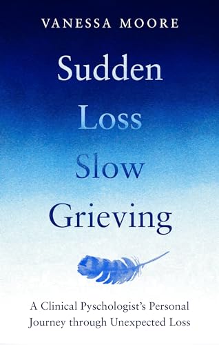 Sudden Loss, Slow Grieving: A Clinical Psychologist's Personal Journey ...