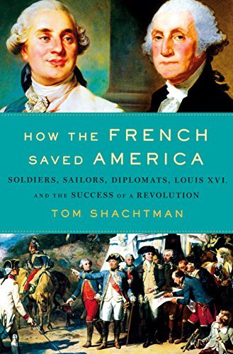 How the French Saved America: Soldiers, Sailors, Diplomats, Louis XVI ...