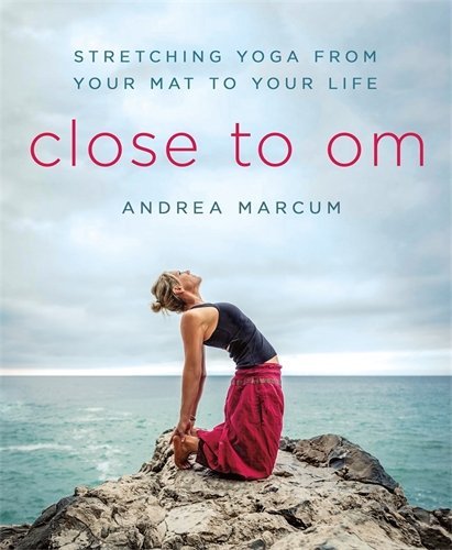 Close to Om: Stretching Yoga from Your Mat to Your Life by Andrea ...