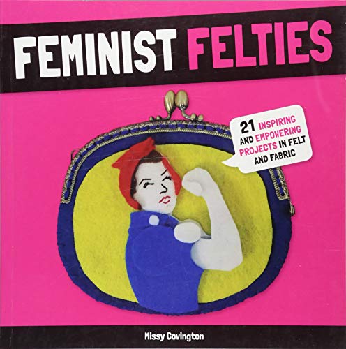Feminist Felties: 21 Inspiring and Empowering Projects in Felt and ...