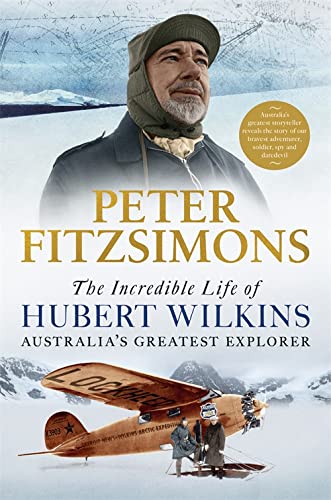 The Incredible Life of Hubert Wilkins: Australia's Greatest Explorer by ...