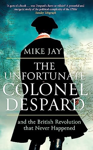 The Unfortunate Colonel Despard: And the British Revolution That Never ...