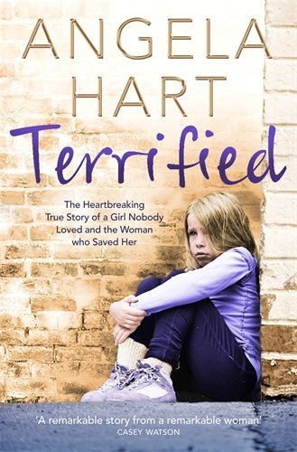 Terrified: The Heartbreaking True Story of a Girl Nobody Loved and the ...