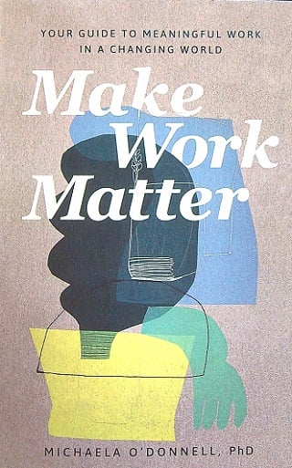 Make Work Matter: Your Guide to Meaningful Work in a Changing World by ...