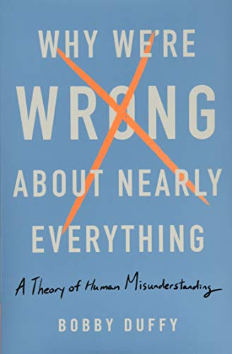 Why We're Wrong About Nearly Everything: A Theory of Human ...