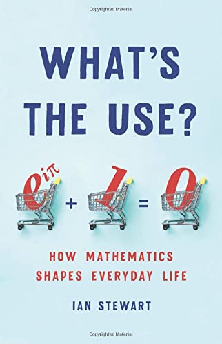 What's the Use?: How Mathematics Shapes Everyday Life by Ian Stewart ...