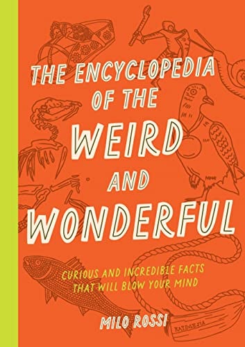 The Encyclopedia of the Weird and Wonderful: Curious and Incredible ...