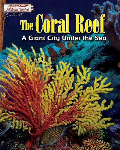 The Coral Reef: A Giant City Under the Sea (Spectacular Animal Towns ...