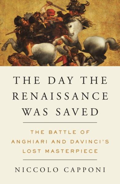 The Day the Renaissance Was Saved: The Battle of Anghiari and da Vinci ...