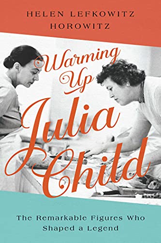 Warming Up Julia Child: The Remarkable Figures Who Shaped a Legend by ...