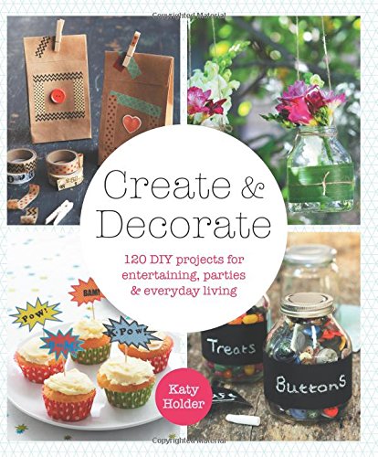 Create & Decorate: 120 DIY Projects for Entertaining, Parties, and ...