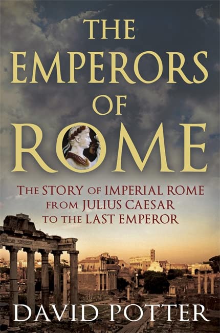 The Emperors of Rome: The Story of Imperial Rome From Julius Caesar to ...
