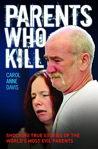 Parents Who Kill: Shocking True Stories of the World's Most Evil ...
