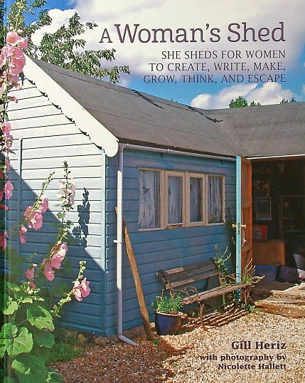 A Woman's Shed: She Sheds for Women to Create, Write, Make, Grow, Think ...
