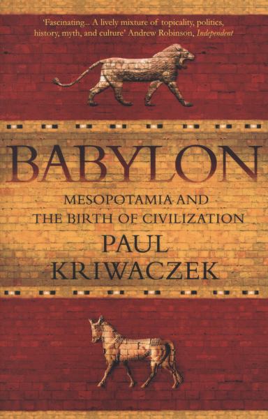 Babylon: Mesopotamia and the Birth of Civilization by Paul Kriwaczek ...